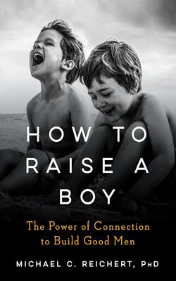 Buy How to Raise a Boy: The Power of Connection to Build Good Men By ...