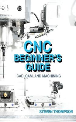 Buy CNC Beginner’s Guide : CAD, CAM, and Machining By Steven Thompson ...